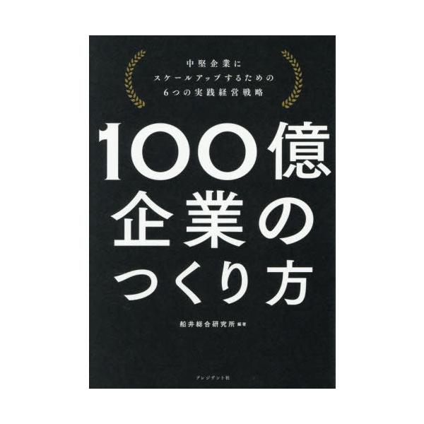 【発売日：2025年08月02日】船井総合研究所/編著/100億企業のつくり方 中堅企業にスケールアップするための6つの実践経営戦略、メディア：BOOK、発売日：2025/08、重量：500g、商品コード：NEOBK-3119876、JAN...