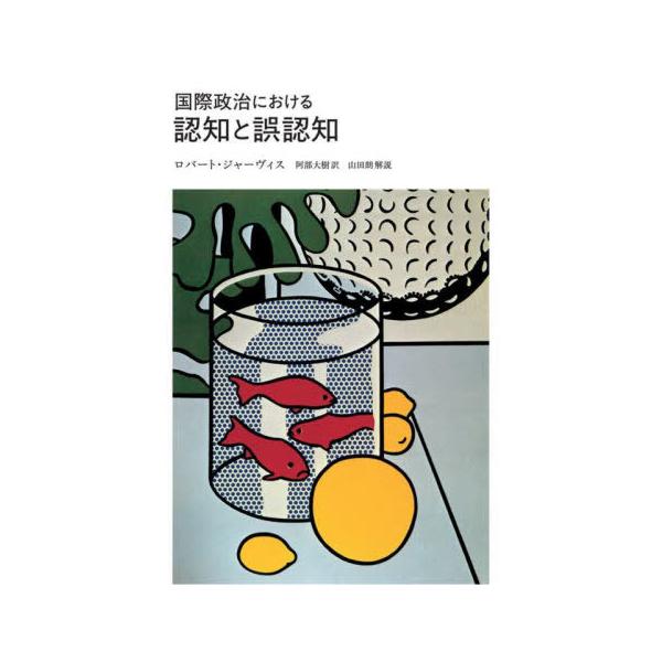 【発売日：2025年08月20日】ロバート・ジャーヴィス/著 阿部大樹/訳/国際政治における認知と誤認知 / 原タイトル:PERCEPTION AND MISPERCEPTION IN INTERNATIONAL POLITICS 原著新版...