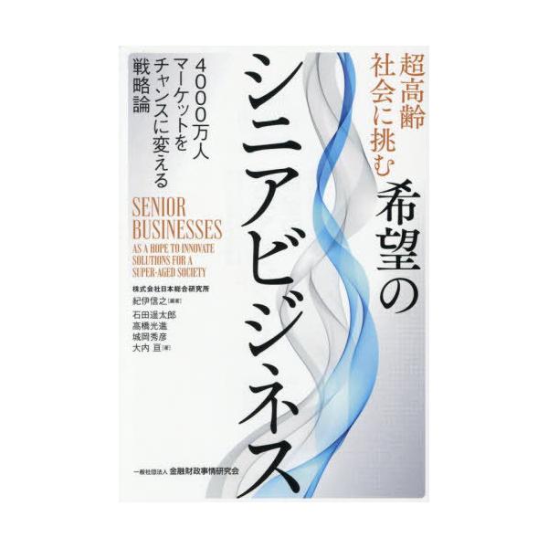 【発売日：2025年08月23日】紀伊信之/編著 石田遥太郎/〔ほか〕著/超高齢社会に挑む希望のシニアビジネス 4000万人マーケットをチャンスに変える戦略論、メディア：BOOK、発売日：2025/08、重量：340g、商品コード：NEOB...