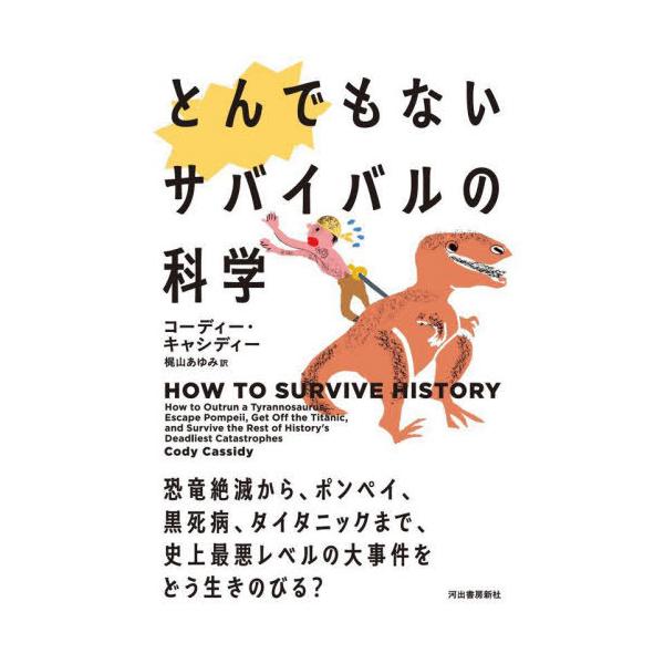 【発売日：2025年08月27日】コーディー・キャシディー/著 梶山あゆみ/訳/とんでもないサバイバルの科学 恐竜絶滅から、ポンペイ、黒死病、タイタニックまで、史上最悪レベルの大事件をどう生きのびる? / 原タイトル:How to Surv...
