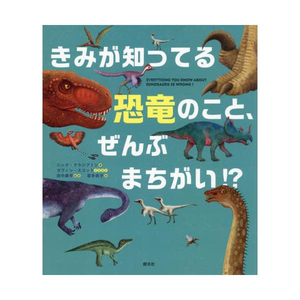 【発売日：2025年10月28日】ニック・クランプトン/著 ガヴィン・スコット/イラスト 田中康平/監訳 喜多直子/訳/きみが知ってる恐竜のことぜんぶまちがい!? / 原タイトル:EVERYTHING YOU KNOW ABOUT DINO...