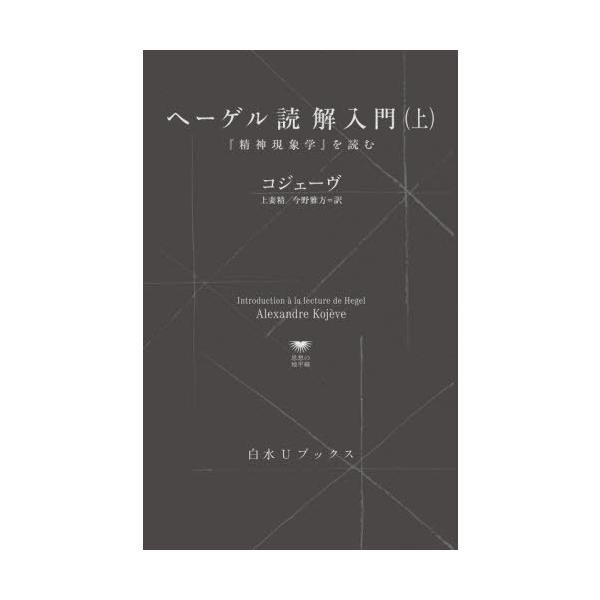 【発売日：2025年11月01日】コジェーヴ/著 上妻精/訳 今野雅方/訳/ヘーゲル読解入門 『精神現象学』を読む 上 / 原タイトル:Introduction a la lecture de Hegel 原著第2版の抄訳 (白水Uブックス...
