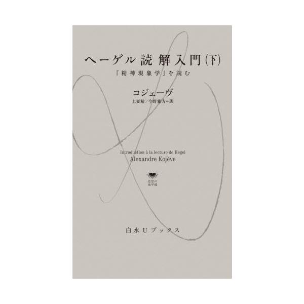 【発売日：2025年11月01日】コジェーヴ/著 上妻精/訳 今野雅方/訳/ヘーゲル読解入門 『精神現象学』を読む 下 / 原タイトル:Introduction a la lecture de Hegel 原著第2版の抄訳 (白水Uブックス...