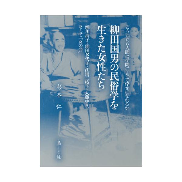 【発売日：2025年11月07日】杉本仁/著/柳田国男の民俗学を生きた女性たち 瀬川清子・能田多代子・江馬三枝子・大藤ゆき、そして「女の会」 どうしたら人間は学問によって倖せになれるか、メディア：BOOK、発売日：2025/11、重量：47...