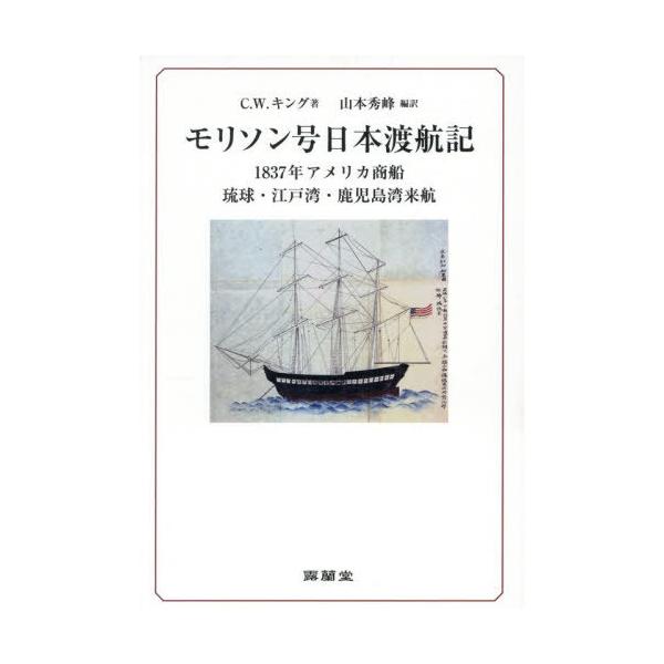 【発売日：2025年11月28日】C.W.キング/著 山本秀峰/編訳/モリソン号日本渡航記 一八三七年アメリカ商船琉球・江戸湾・鹿児島湾来航 / 原タイトル:Notes of the Voyage of the Morrison from ...