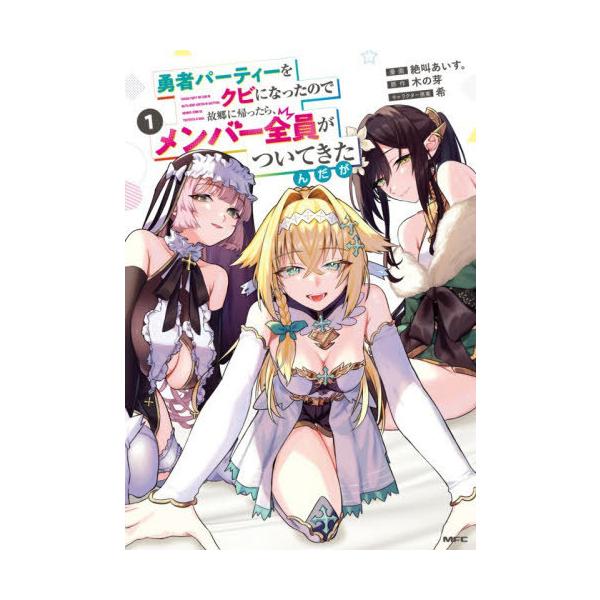 【発売日：2025年11月21日】絶叫あいす。/漫画 木の芽/原作 希/キャラクター原案/勇者パーティーをクビになったので故郷に帰ったら、メンバー全員がついてきたんだが 1 (MFC)、メディア：BOOK、発売日：2025/11、重量：19...