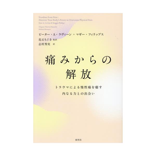 【発売日：2025年11月28日】ピーター・A.ラヴィーン/著 マギー・フィリップス/著 花丘ちぐさ/監訳 志村秀実/訳/痛みからの解放 トラウマによる慢性痛を癒す内なる力との出会い / 原タイトル:FREEDOM FROM PAIN、メデ...