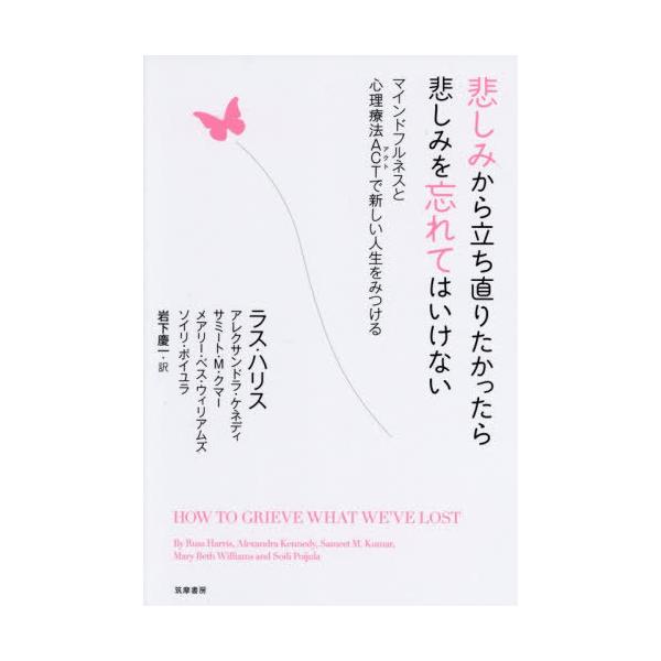 【発売日：2025年12月03日】ラス・ハリス/他著 岩下慶一/訳/悲しみから立ち直りたかったら悲しみを忘れてはいけない マインドフルネスと心理療法ACTで新しい人生をみつける / 原タイトル:HOW TO GRIEVE WHAT WE L...