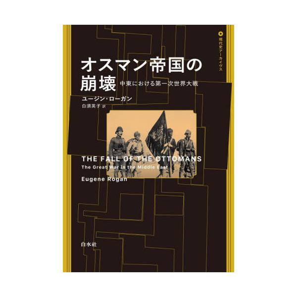 【発売日：2025年12月17日】ユージン・ローガン/著 白須英子/訳/オスマン帝国の崩壊 中東における第一次世界大戦 / 原タイトル:THE FALL OF THE OTTOMANS (現代史アーカイヴス)、メディア：BOOK、発売日：2...