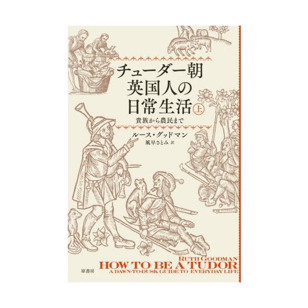 【発売日：2025年12月21日】ルース・グッドマン/著 風早さとみ/訳/チューダー朝英国人の日常生活 貴族から農民まで 上 / 原タイトル:HOW TO BE A TUDOR、メディア：BOOK、発売日：2025/12、重量：450g、商...