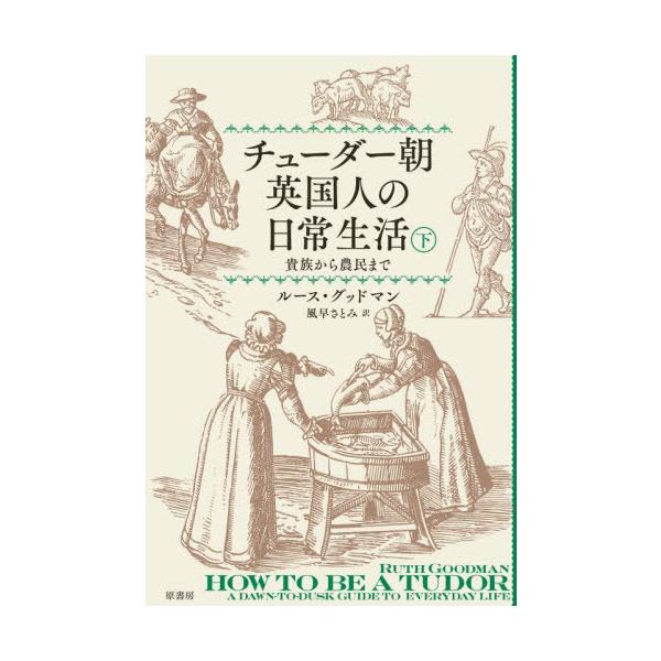 【発売日：2025年12月21日】ルース・グッドマン/著 風早さとみ/訳/チューダー朝英国人の日常生活 貴族から農民まで 下 / 原タイトル:HOW TO BE A TUDOR、メディア：BOOK、発売日：2025/12、重量：450g、商...