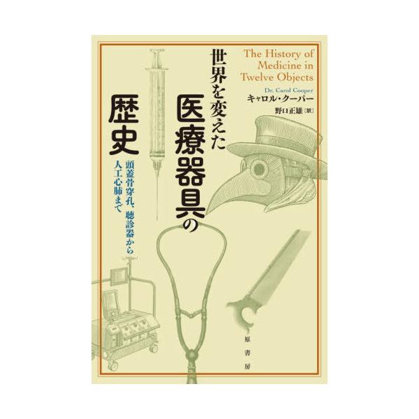 【発売日：2026年01月20日】キャロル・クーパー/著 野口正雄/訳/世界を変えた医療器具の歴史 頭蓋骨穿孔、聴診器から人工心肺まで / 原タイトル:THE HISTORY OF MEDICINE IN TWELVE OBJECTS、メデ...