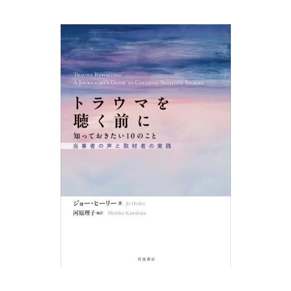 【発売日：2026年03月28日】ジョー・ヒーリー/著 河原理子/編訳/トラウマを聴く前に知っておきたい10のこと 当事者の声と取材者の実践 / 原タイトル:TRAUMA REPORTING、メディア：BOOK、発売日：2026/03、重量...