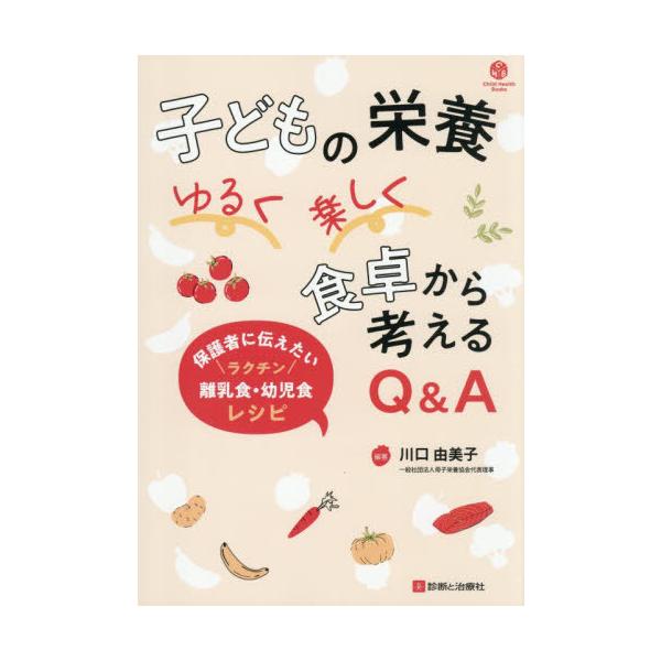 【発売日：2026年04月17日】川口由美子/編著/子どもの栄養ゆるく楽しく食卓から考えるQ&amp;A 保護者に伝えたいラクチン離乳食・幼児食レシピ (Child Health Books)、メディア：BOOK、発売日：2026/04、重...