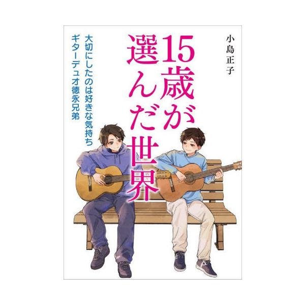 【発売日：2026年03月28日】小島正子/15歳が選んだ世界 大切にしたのは好きな気持ち ギターデュオ徳永兄弟、メディア：BOOK、発売日：2026/03、重量：450g、商品コード：NEOBK-3213332、JANコード/ISBNコー...