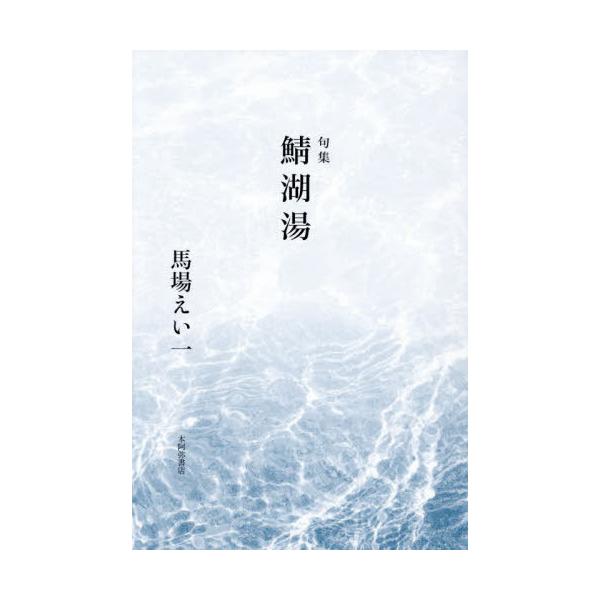 【発売日：2026年03月28日】馬場えい一/著/句集 鯖湖湯、メディア：BOOK、発売日：2026/03、重量：340g、商品コード：NEOBK-3215910、JANコード/ISBNコード：9784776817680