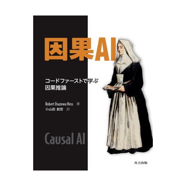 【発売日：2026年07月18日】RobertOsazuwaNess/著 小山田創哲/訳/因果AI コードファーストで学ぶ因果推論 / 原タイトル:Causal AI、メディア：BOOK、発売日：2026/07、重量：340g、商品コード：...