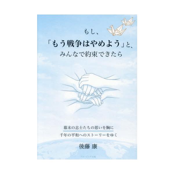 【発売日：2026年07月28日】後藤康/著/もし、「もう戦争はやめよう」と、みんなで約束できたら 幕末の志士たちの思いを胸に千年の平和へのストーリーをゆく、メディア：BOOK、発売日：2026/07、重量：340g、商品コード：NEOBK...
