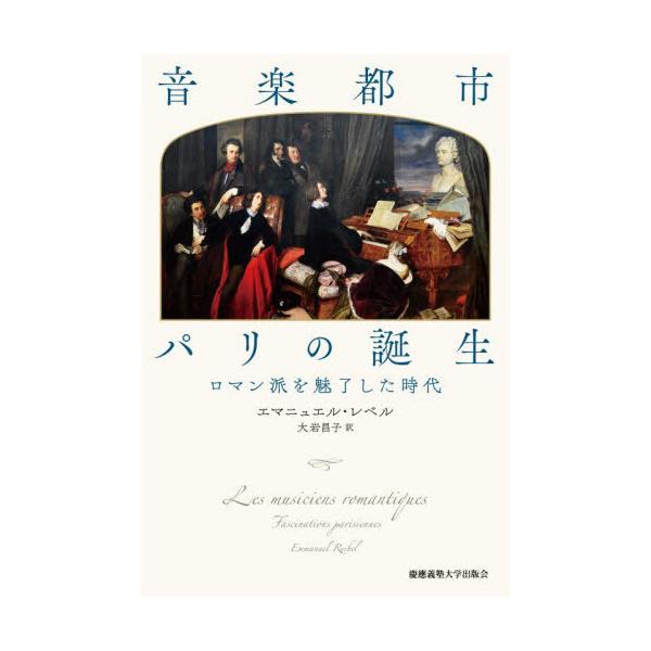 【発売日：2026年07月30日】エマニュエル・レベル/著 大岩昌子/訳/音楽都市パリの誕生 ロマン派を魅了した時代 / 原タイトル:LES MUSICIENS ROMANTIQUES、メディア：BOOK、発売日：2026/07、重量：45...