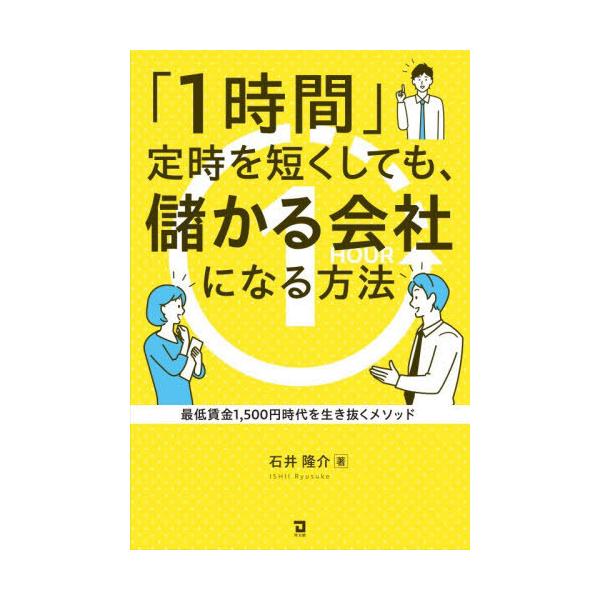 【発売日：2026年09月28日】石井隆介/著/「1時間」定時を短くしても、儲かる会社になる方法 最低賃金1 500円時代を生き抜くメソッド、メディア：BOOK、発売日：2026/09、重量：500g、商品コード：NEOBK-3245178...