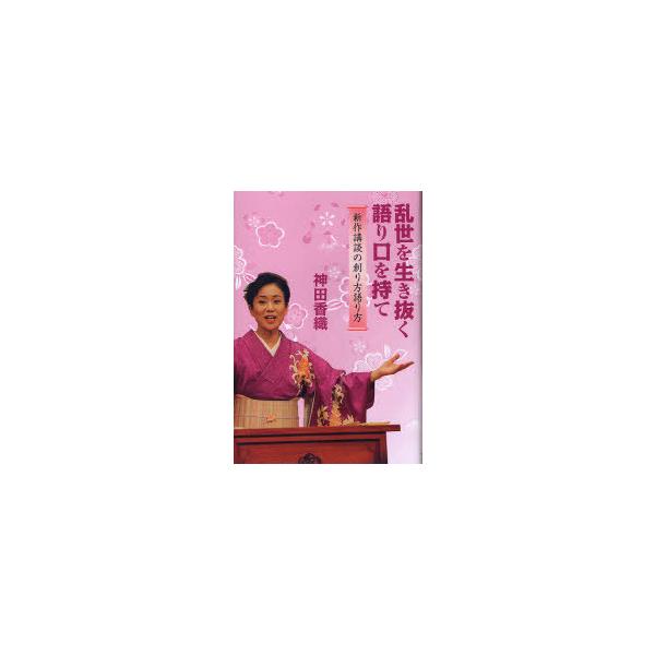 【発売日：2010年02月05日】神田 香織 著/乱世を生き抜く語り口を持て 新作講談の創、メディア：BOOK、発売日：2010/02、重量：340g、商品コード：NEOBK-714802、JANコード/ISBNコード：9784755402012