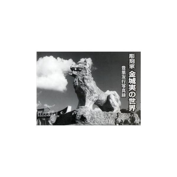 【発売日：2010年04月28日】金城実/〔彫刻〕 豊里友行/〔写真〕/彫刻科 金城実の世界 豊里友行写真録、メディア：BOOK、発売日：2010/04、重量：340g、商品コード：NEOBK-753851、JANコード/ISBNコード：9...