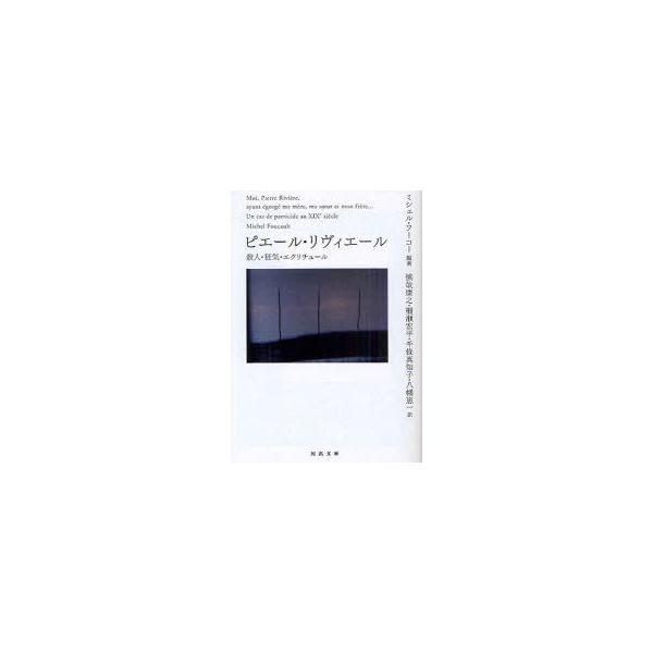 【発売日：2010年08月04日】ミシェル・フーコー/編著 慎改康之/訳 柵瀬宏平/訳 千條真知子/訳 八幡恵一/訳/ピエール・リヴィエール 殺人・狂気・エクリチュール / 原タイトル:MOI PIERRE RIVIERE AYANT EG...