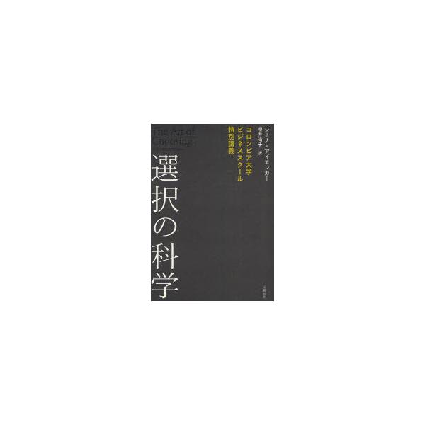 【発売日：2010年11月13日】シーナ・アイエンガー/著 櫻井祐子/訳/選択の科学 コロンビア大学ビジネススクール特別講義 / 原タイトル:The Art of Choosing、メディア：BOOK、発売日：2010/11、重量：340g...