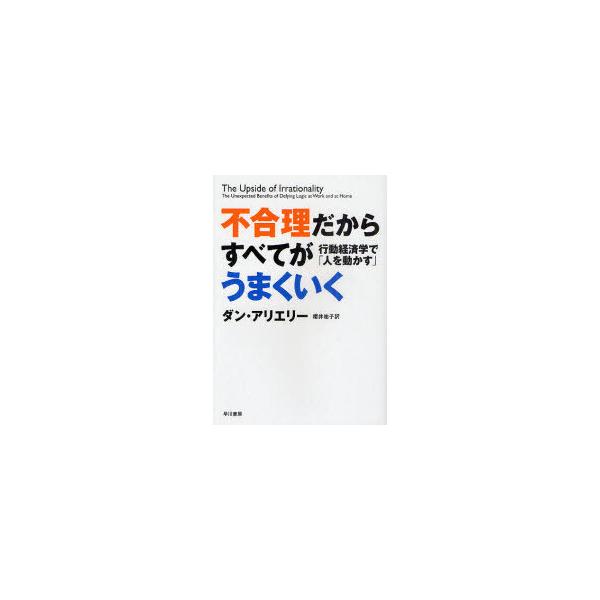 【発売日：2010年11月26日】ダン・アリエリー/著 櫻井祐子/訳/不合理だからすべてがうまくいく 行動経済学で「人を動かす」 / 原タイトル:THE UPSIDE OF IRRATIONALITY、メディア：BOOK、発売日：2010/...