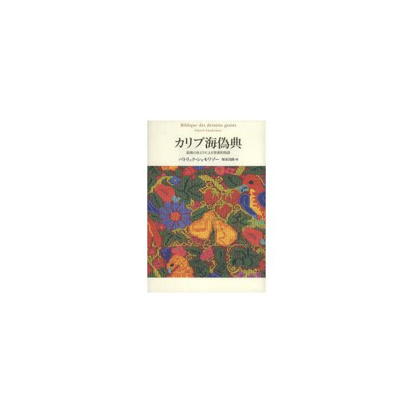 【発売日：2010年12月26日】パトリック・シャモワゾー/著 塚本昌則/訳/カリブ海偽典 最期の身ぶりによる聖書的物語 / 原タイトル:Biblique des derniers gestes、メディア：BOOK、発売日：2010/12、...