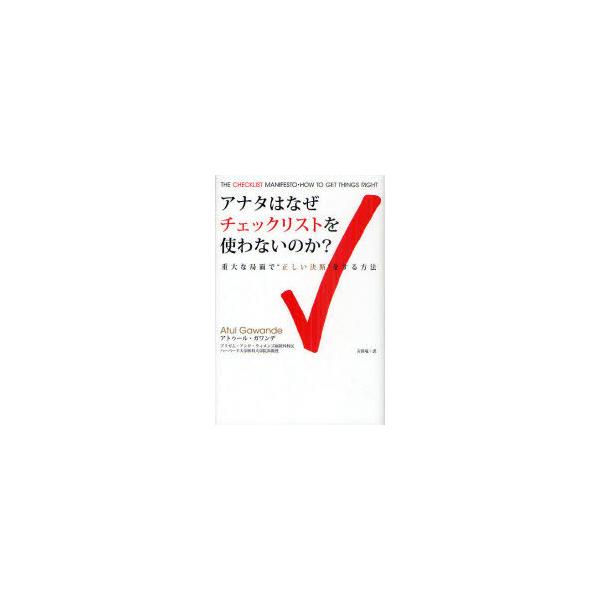 【発売日：2011年06月18日】アトゥール・ガワンデ/著 吉田竜/訳/アナタはなぜチェックリストを使わないのか? 重大な局面で“正しい決断”をする方法 / 原タイトル:The Checklist Manifesto、メディア：BOOK、発...