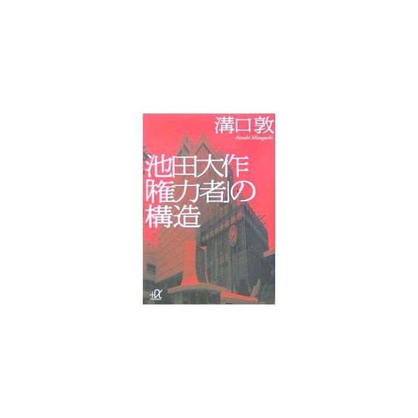 ■カテゴリ：中古本■ジャンル：産業・学術・歴史 仏教■出版社：講談社■出版社シリーズ：講談社＋・文庫■本のサイズ：文庫■発売日：2005/09/01■カナ：イケダダイサクケンリョクシャノコウゾウ ミゾグチアツシ
