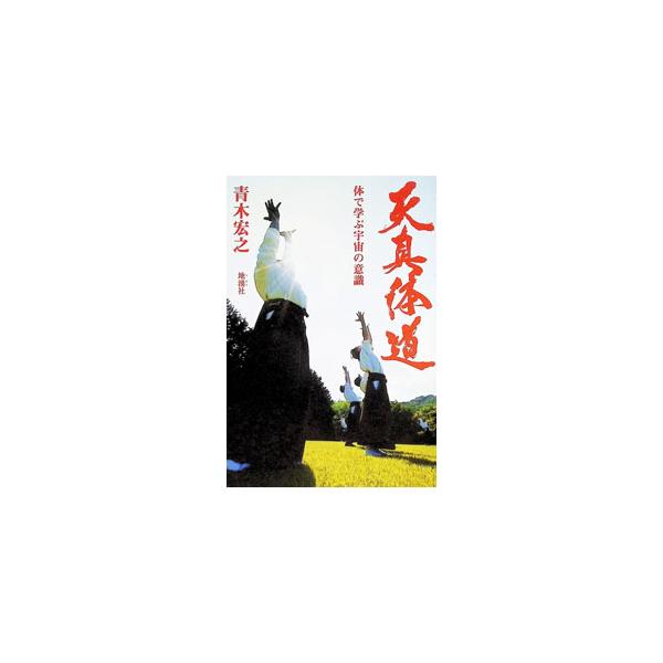 体・心・意識を一つにつなぎ、人間本来の自然性をよみがえらせる−。この世に存在するすべての物を創り、すべてのなかに満ち溢れている宇宙エネルギーを体で追究する「天真体道」の思想と実技のエッセンスを伝える。■カテゴリ：中古本■ジャンル：スポーツ・...