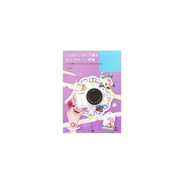 かんたん機能でおしゃれ写真を撮る、雑誌のイメージで写真を撮るなど、「ＬＵＭＩＸ　ＧＦ」で、大人かわいい写真を撮るためのテクニックを紹介。ＧＦ１／ＧＦ２／ＧＦ３対応。■カテゴリ：中古本■ジャンル：料理・趣味・児童 写真■出版社：技術評論社■出...