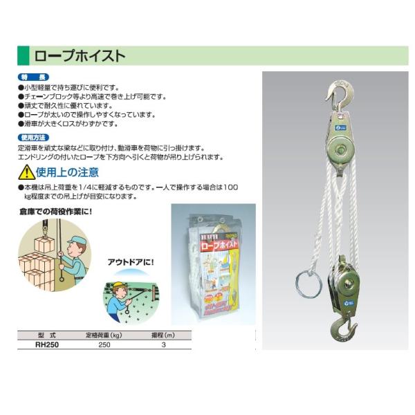 スリーエッチ　ロープホイスト　品番：RH250特長小型軽量で持ち運びに便利。チェーンブロックより高速で巻き上げ可能。 ロープが太く、操作しやすい。滑車が大きくロスが少ない。頑丈で耐久性に優れている。 仕様定格荷重250kg・揚程3m