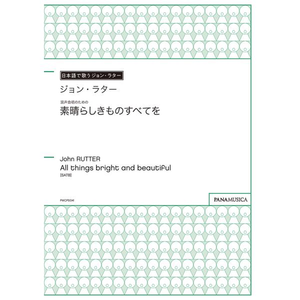 Rutter | 混声合唱のための「素晴らしきものすべてを」 (All things bright and beautiful) | 作曲：RUTTER, John作詞：ALEXANDER, Cecil Frances訳詞：ヘルビック貴子日...