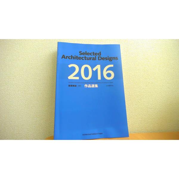 Selected Architectural Designs 2016 Journal of Architecture and Building Science 作品選集 建築雜誌 〓刊 Architectural Institute of...