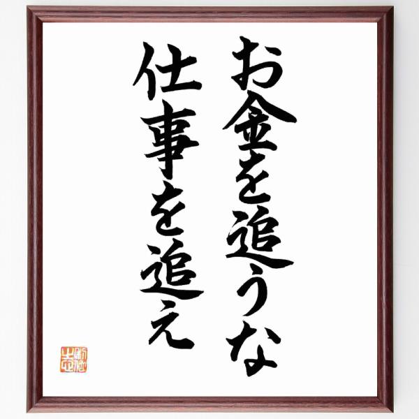 名言「お金を追うな、仕事を追え」を、千言堂の専属書道家が気持ちを込めて手書き直筆いたしました。この言葉（ひとこと）は名言集や本・書籍などで紹介されることも多く、座右の銘にされている方も多いようです。ぜひ、ご自宅の玄関、リビング、部屋、書斎、...