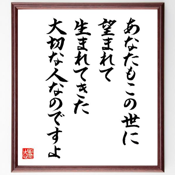 名言「あなたもこの世に望まれて生まれてきた大切な人なのですよ」を、千言堂の専属書道家が気持ちを込めて手書き直筆いたしました。この言葉（ひとこと）は名言集や本・書籍などで紹介されることも多く、座右の銘にされている方も多いようです。ぜひ、ご自宅...