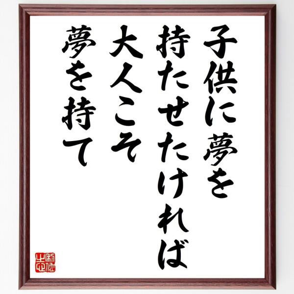 名言「子供に夢を持たせたければ、大人こそ夢を持て」を、千言堂の専属書道家が気持ちを込めて手書き直筆いたします。この言葉（ひとこと）は名言集や本・書籍などで紹介されることも多く、座右の銘にされている方も多いようです。ぜひ、ご自宅の玄関、リビン...