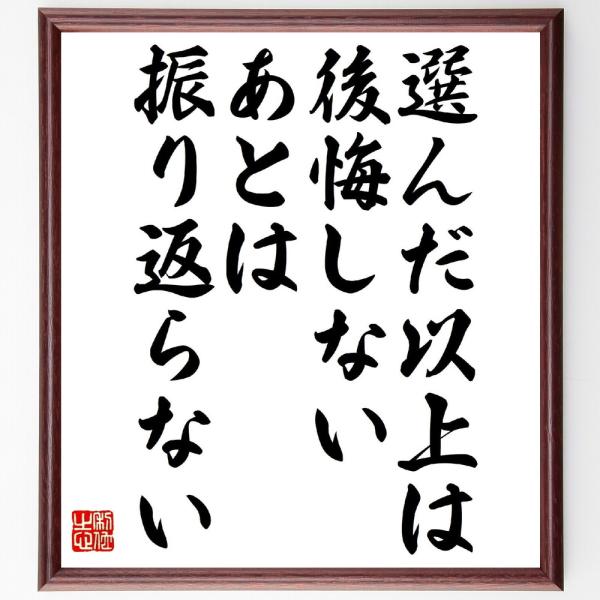 名言「選んだ以上は後悔しない、あとは振り返らない」を、千言堂の専属書道家が気持ちを込めて手書き直筆いたします。この言葉（ひとこと）は名言集や本・書籍などで紹介されることも多く、座右の銘にされている方も多いようです。ぜひ、ご自宅の玄関、リビン...