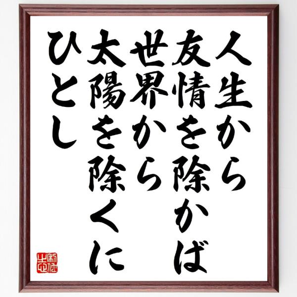 キケロの名言「人生から友情を除かば、世界から太陽を除くにひとし」を、千言堂の専属書道家が気持ちを込めて手書き直筆いたします。この言葉（ひとこと）は名言集や本・書籍などで紹介されることも多く、座右の銘にされている方も多いようです。ぜひ、ご自宅...
