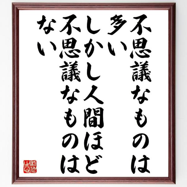 ソポクレスの名言「不思議なものは多い、しかし人間ほど不思議なものはない」を、千言堂の専属書道家が気持ちを込めて手書き直筆いたします。この言葉（ひとこと）は名言集や本・書籍などで紹介されることも多く、座右の銘にされている方も多いようです。ぜひ...