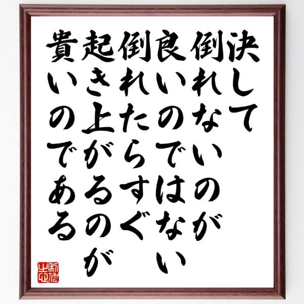 名言「決して倒れないのが良いのではない、倒れたらすぐ起き上がるのが貴いのである」を、千言堂の専属書道家が気持ちを込めて手書き直筆いたします。この言葉（ひとこと）は名言集や本・書籍などで紹介されることも多く、座右の銘にされている方も多いようで...