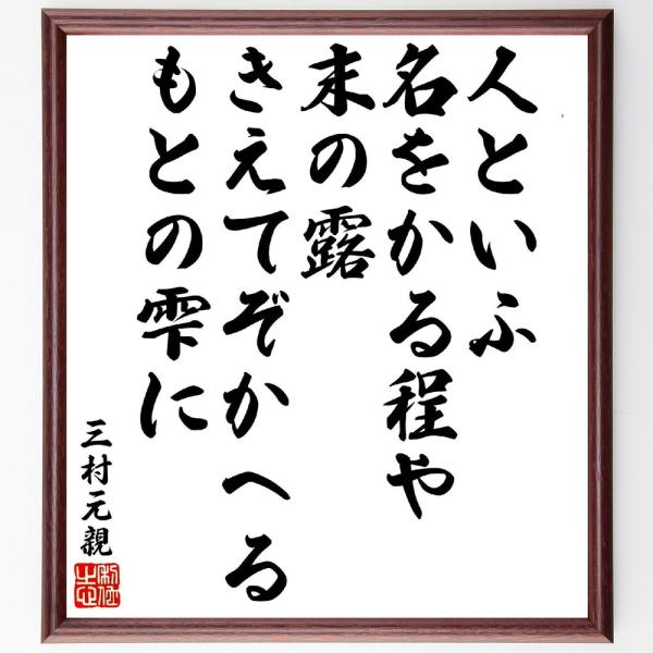 三村元親の俳句・短歌「人といふ名をかる程や末の露、きえてぞかへるもとの雫に」を、千言堂の専属書道家が気持ちを込めて手書き直筆いたします。この言葉（ひとこと）は名言集や本・書籍などで紹介されることも多く、座右の銘にされている方も多いようです。...