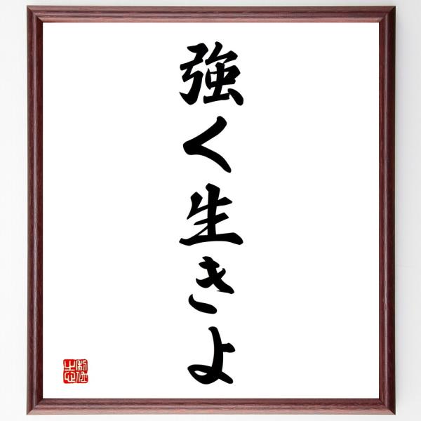 名言「強く生きよ」を、千言堂の専属書道家が気持ちを込めて手書き直筆いたします。この言葉（ひとこと）は名言集や本・書籍などで紹介されることも多く、座右の銘にされている方も多いようです。ぜひ、ご自宅の玄関、リビング、部屋、書斎、またビジネスを営...