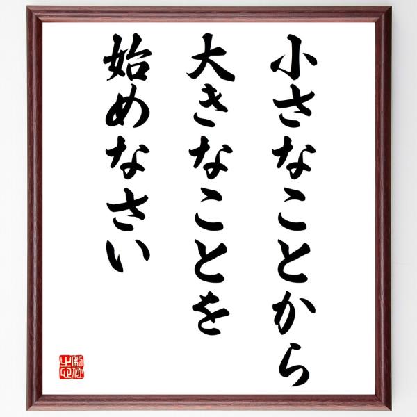 名言「小さなことから、大きなことを始めなさい」を、千言堂の専属書道家が気持ちを込めて手書き直筆いたします。この言葉（ひとこと）は名言集や本・書籍などで紹介されることも多く、座右の銘にされている方も多いようです。ぜひ、ご自宅の玄関、リビング、...