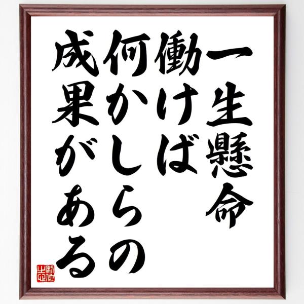 名言「一生懸命働けば、何かしらの成果がある」を、千言堂の専属書道家が気持ちを込めて手書き直筆いたします。この言葉（ひとこと）は名言集や本・書籍などで紹介されることも多く、座右の銘にされている方も多いようです。ぜひ、ご自宅の玄関、リビング、部...