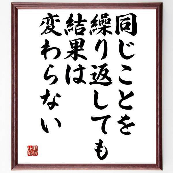 名言「同じことを繰り返しても結果は変わらない」を、千言堂の専属書道家が気持ちを込めて手書き直筆いたします。この言葉（ひとこと）は名言集や本・書籍などで紹介されることも多く、座右の銘にされている方も多いようです。ぜひ、ご自宅の玄関、リビング、...