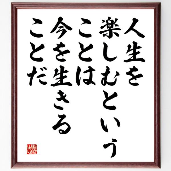 名言「人生を楽しむということは、今を生きることだ」を、千言堂の専属書道家が気持ちを込めて手書き直筆いたします。この言葉（ひとこと）は名言集や本・書籍などで紹介されることも多く、座右の銘にされている方も多いようです。ぜひ、ご自宅の玄関、リビン...